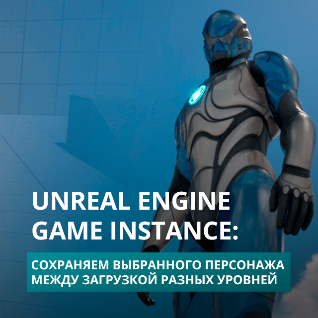 Game Instance: сохраняем выбранного персонажа между загрузкой разных уровней | Community tutorial